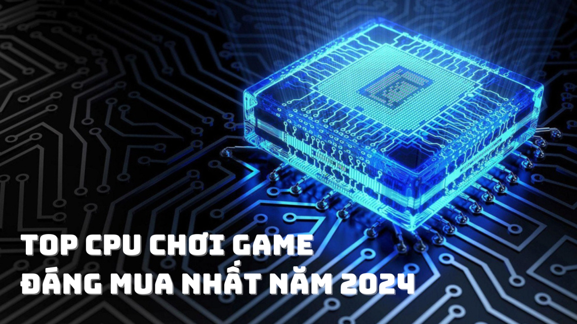 Top CPU chơi game đáng mua nhất năm 2024 - Sức mạnh đỉnh cao cho trải ...